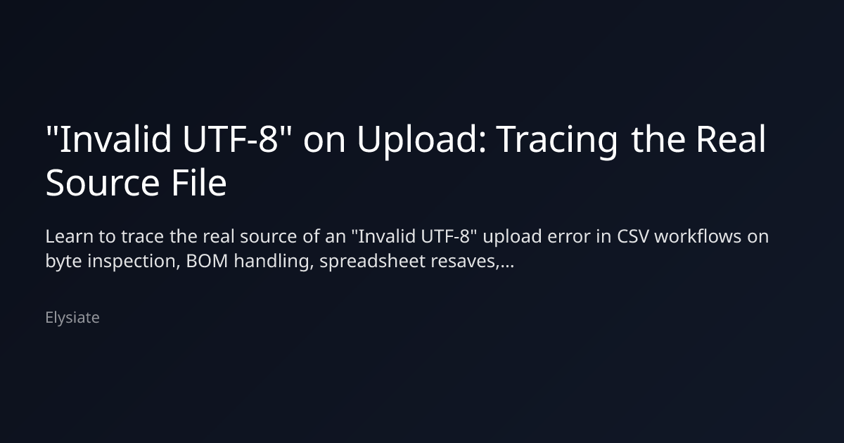 "Invalid UTF-8" on Upload: Tracing the Real Source File | Elysiate